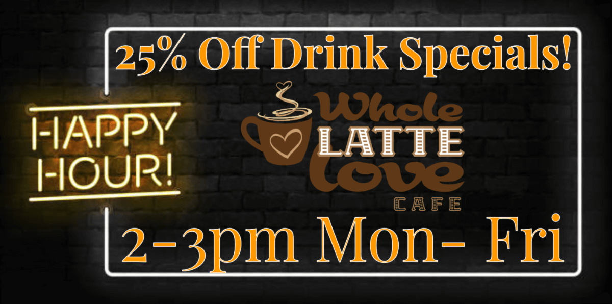 New! Happy Hour Special! – Whole Latte Love Cafe
